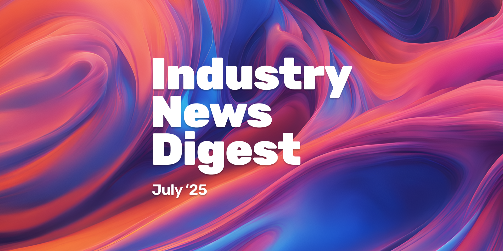 Industry News Digest | July 2025